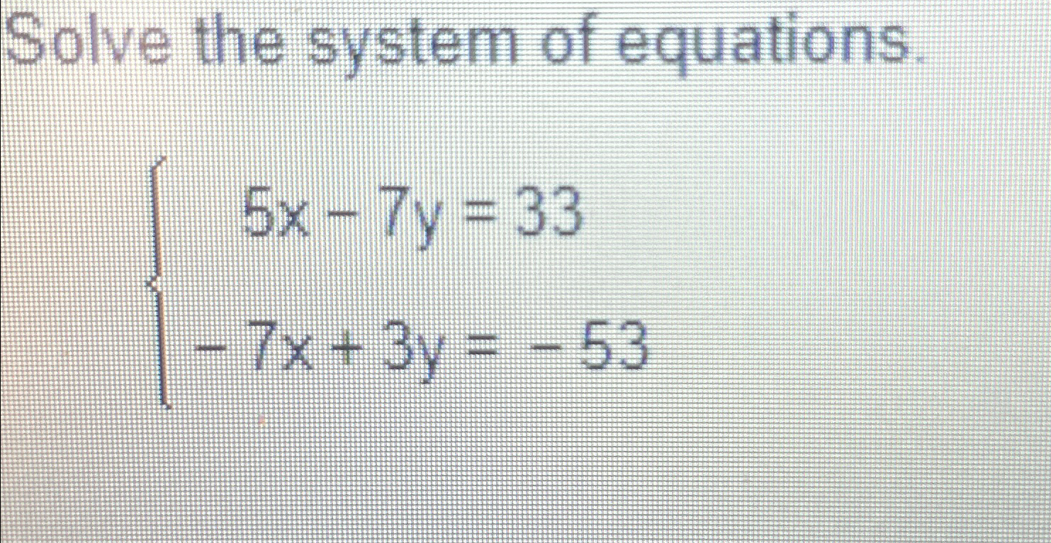 Solved Solve the system of equations.5x-7y=33-7x+3y=-53 | Chegg.com