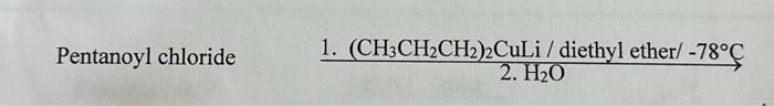 Solved Pentanoyl chloride 2.H2O(CH3CH2CH2)2CuLi/ diethyl | Chegg.com