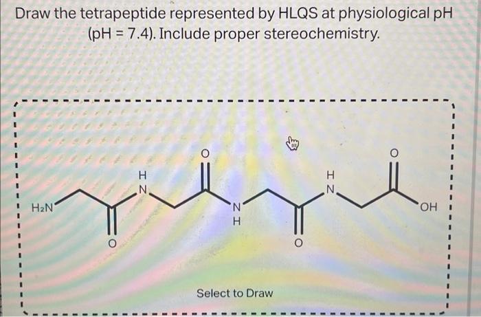 Solved Draw the tetrapeptide represented by HLQS at | Chegg.com