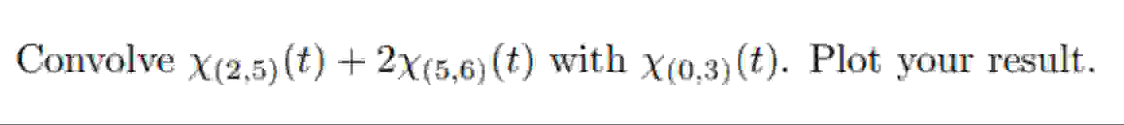 Solved Convolve χ(2,5)(t)+2χ(5,6)(t) ﻿with χ(0,3)(t). ﻿Plot | Chegg.com