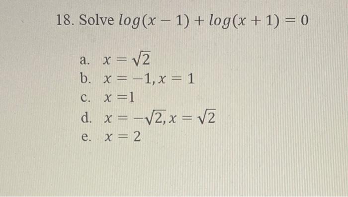 Solved 18. Solve log(x-1) + log(x + 1) = 0 a. x = √2 b. x = | Chegg.com