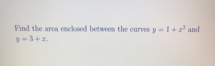 Solved Find the area enclosed between the curves y = 1 + x2 | Chegg.com