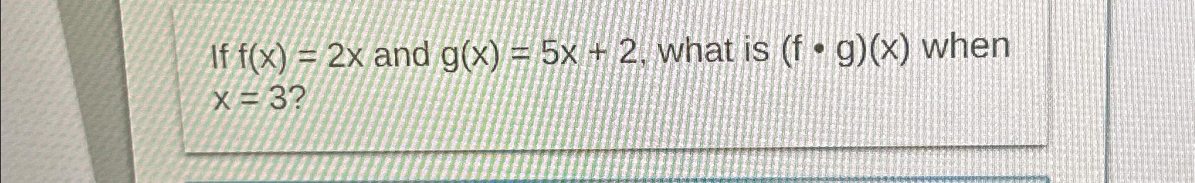 Solved If f(x)=2x ﻿and g(x)=5x+2, ﻿what is (f*g)(x) ﻿when | Chegg.com