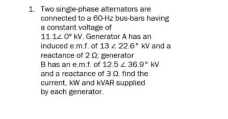 Solved 1 Two single-phase alternators are connected to a | Chegg.com