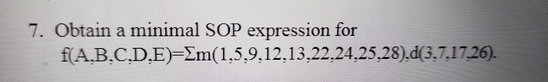 Solved 7. Obtain a minimal SOP expression for | Chegg.com