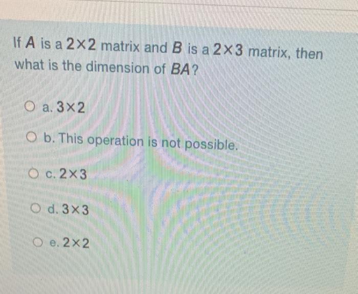 Solved If A is a 2x2 matrix and B is a 2x3 matrix, then what | Chegg.com