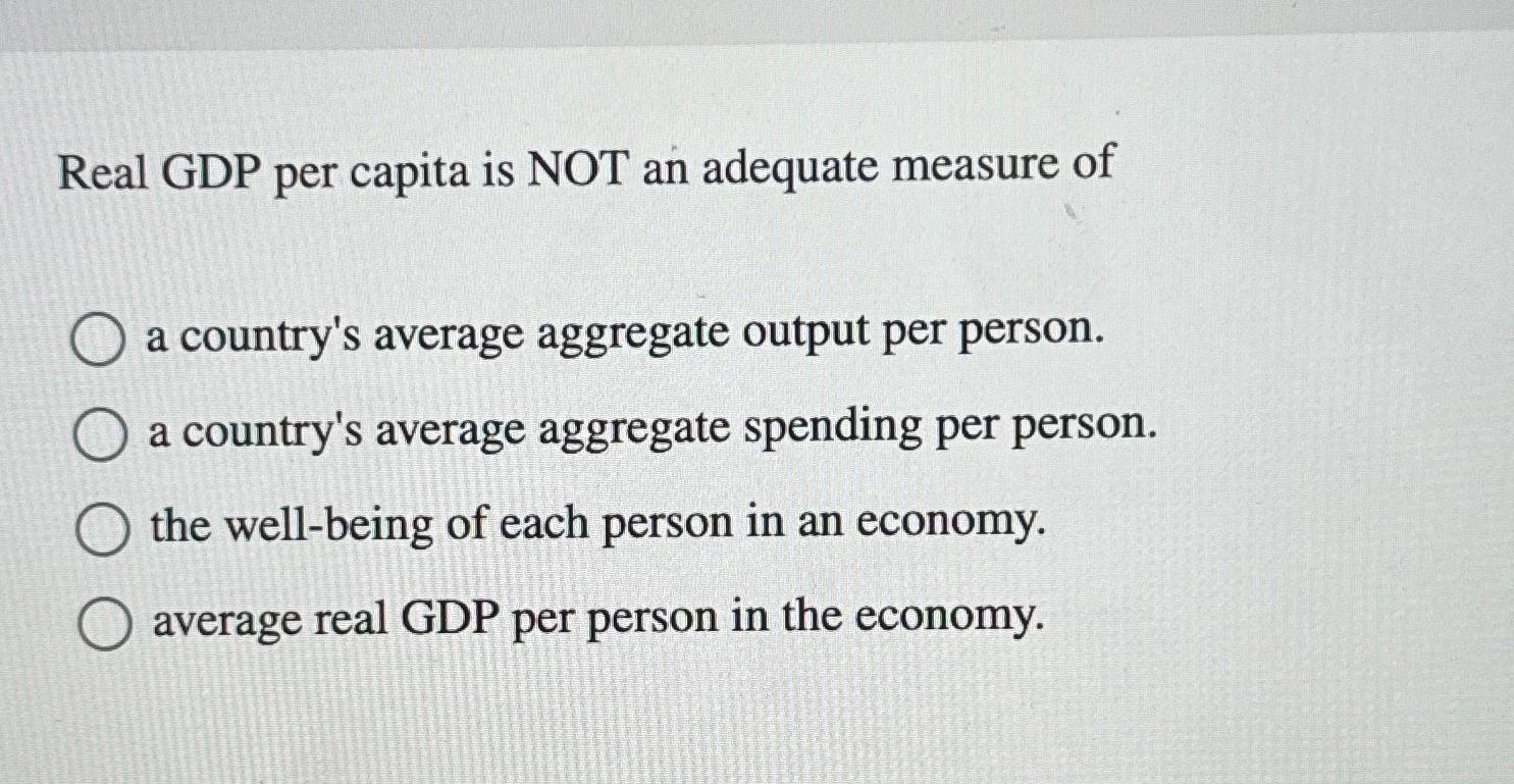 Solved Real GDP per capita is NOT an adequate measure ofa | Chegg.com