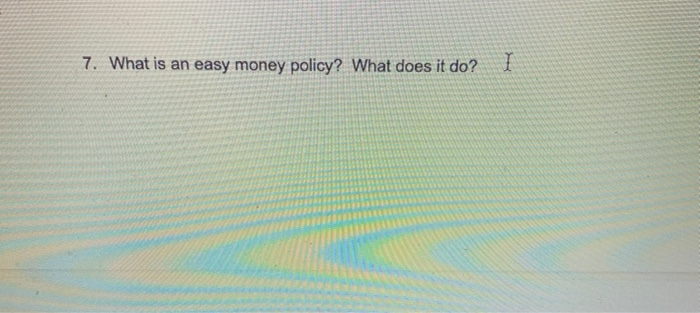 Solved 7. What is an easy money policy? What does it do? I | Chegg.com