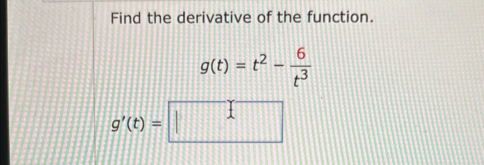 Solved Find the derivative of the function.g(t)=t2-6t3g'(t)= | Chegg.com