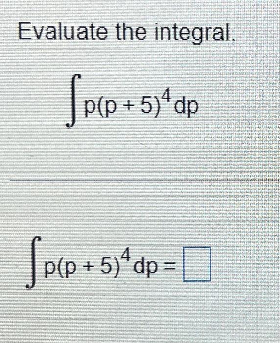 Solved Evaluate the integral. ∫p(p+5)4dp ∫p(p+5)4dp= | Chegg.com
