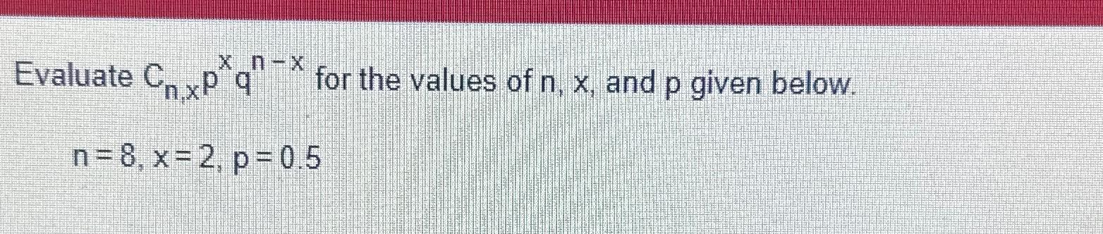 Solved Evaluate Cn,xpxqn-x ﻿for the values of n,x, ﻿and p | Chegg.com