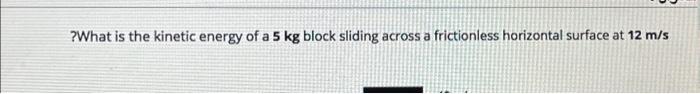 Solved ?What is the kinetic energy of a 5 kg block sliding | Chegg.com