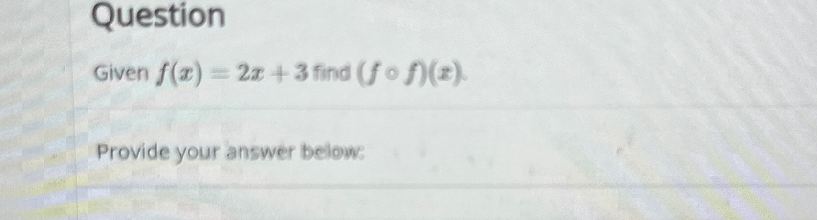 Solved QuestionGiven f(x)=2x+3 ﻿find (f@f)(x)Provide your | Chegg.com