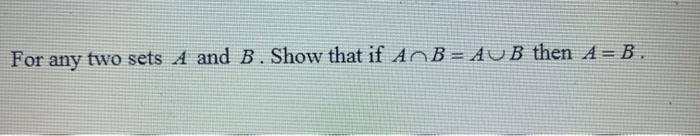 Solved For any two sets A and B. Show that if A∩B=A∪B then | Chegg.com