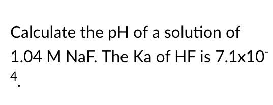 Solved Calculate the pH of a solution of 1.04MNaF. The Ka of | Chegg.com