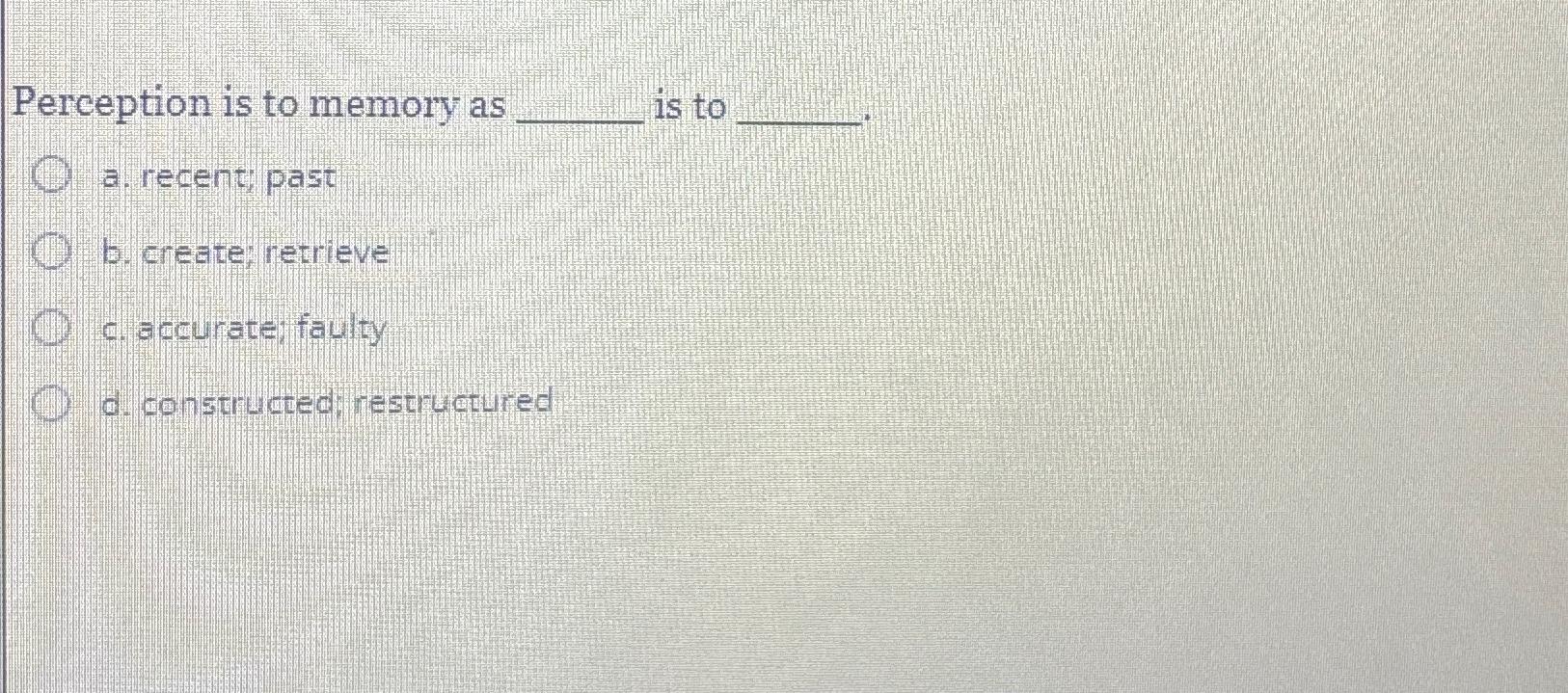 Solved Perception is to memory as is toa. ﻿recent; pastb. | Chegg.com