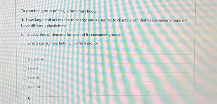 Solved To practice group pricing, a firm must know: i. how | Chegg.com