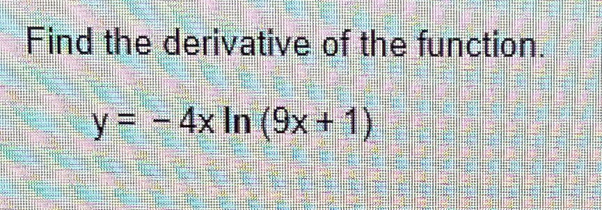 Solved Find the derivative of the function.y=-4xln(9x+1) | Chegg.com