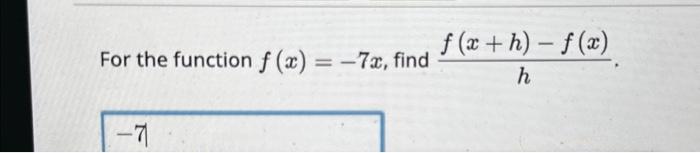 Solved For the function f(x)=−7x, find hf(x+h)−f(x). | Chegg.com