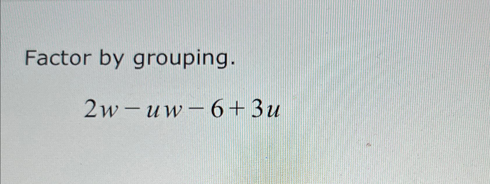 Solved Factor by grouping.2w-uw-6+3u | Chegg.com