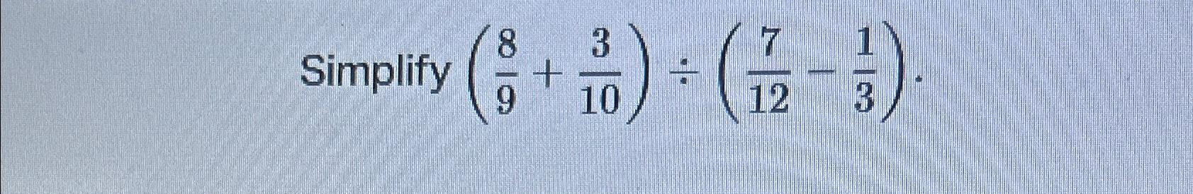 Solved Simplify (89+310)÷(712-13) | Chegg.com