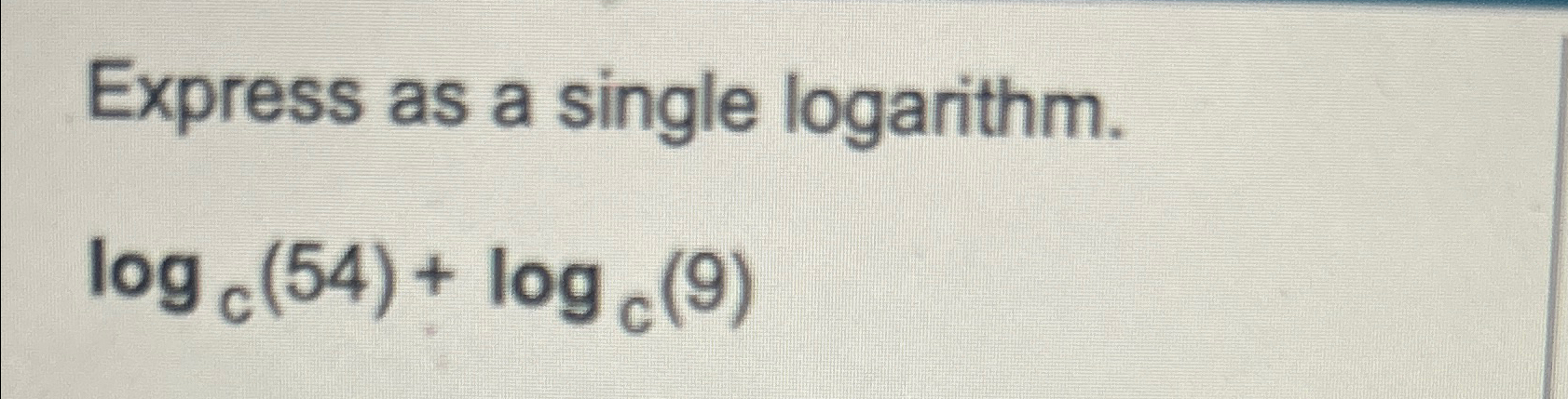 Solved Express as a single logarithm.logc(54)+logc(9) | Chegg.com