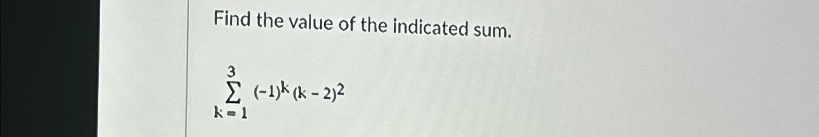 Solved Find the value of the indicated sum.∑k=13(-1)k(k-2)2 | Chegg.com