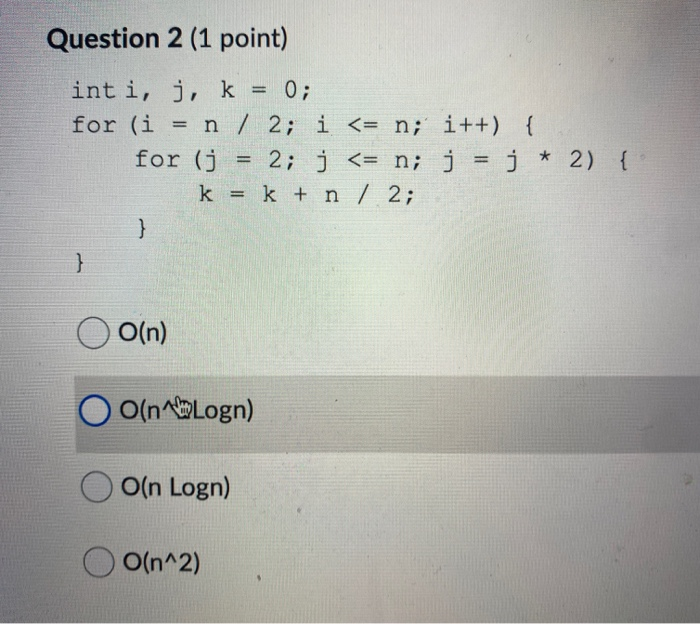 Solved Question 2 (1 point) int i, j, k = 0; for (i n / 2; i | Chegg.com
