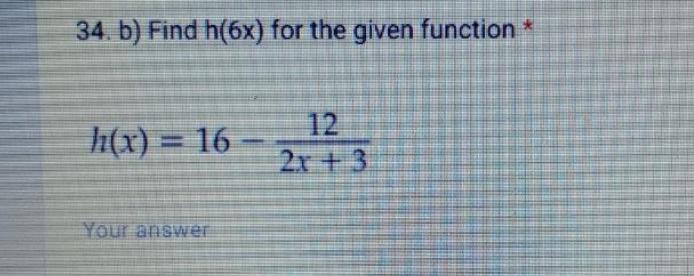 Solved 34. b) Find h(6x) for the given function * h(x) = 16 | Chegg.com