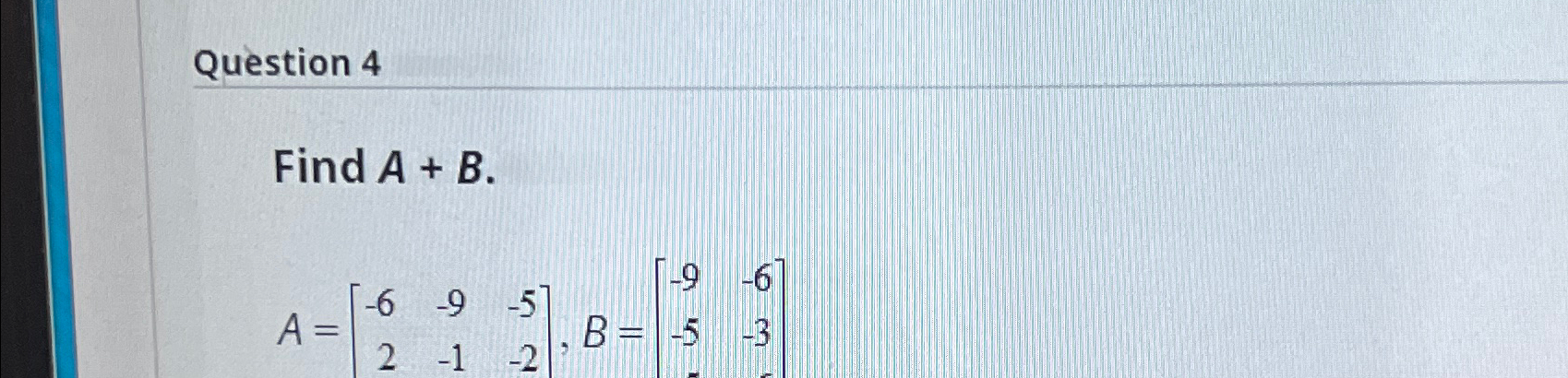 Solved Question 4Find A+B.A=[-6-9-52-1-2],B=[-9-6-5-3] | Chegg.com