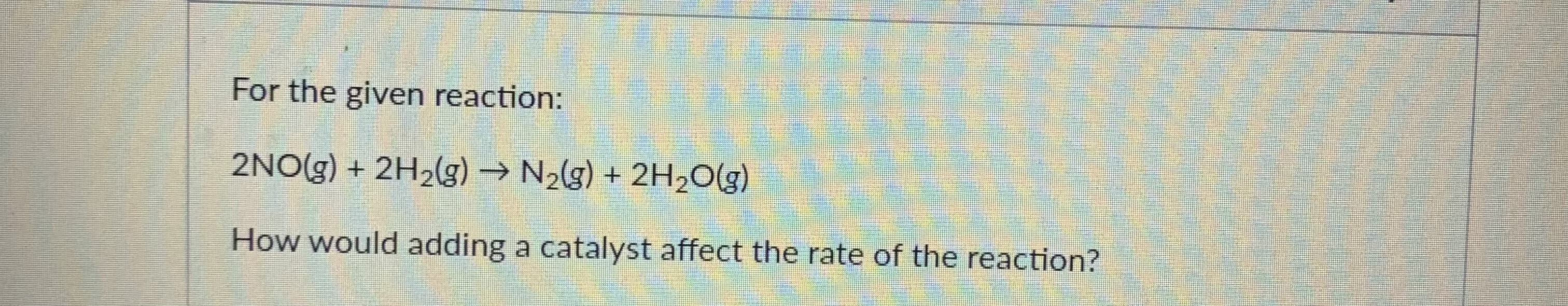 Solved For the given reaction:2NO(g)+2H2(g)→N2(g)+2H2O(g)How | Chegg.com