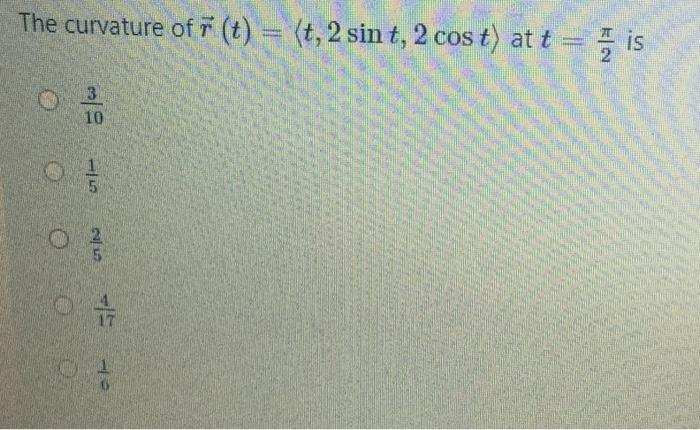 Solved The curvature of (t) = (t, 2 sint, 2 cost) at t = IS | Chegg.com