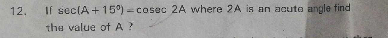 Solved 12. If sec(A+15∘)=cosec2A where 2A is an acute angle | Chegg.com