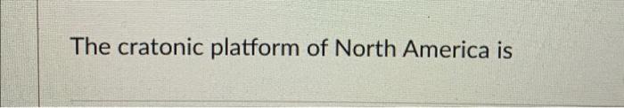Solved The cratonic platform of North America is | Chegg.com