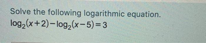 Solved Solve the following logarithmic equation. log2 (x+2) | Chegg.com