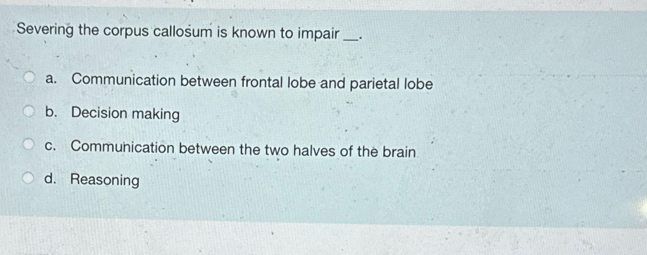 Solved Severing the corpus callosum is known to impaira. | Chegg.com