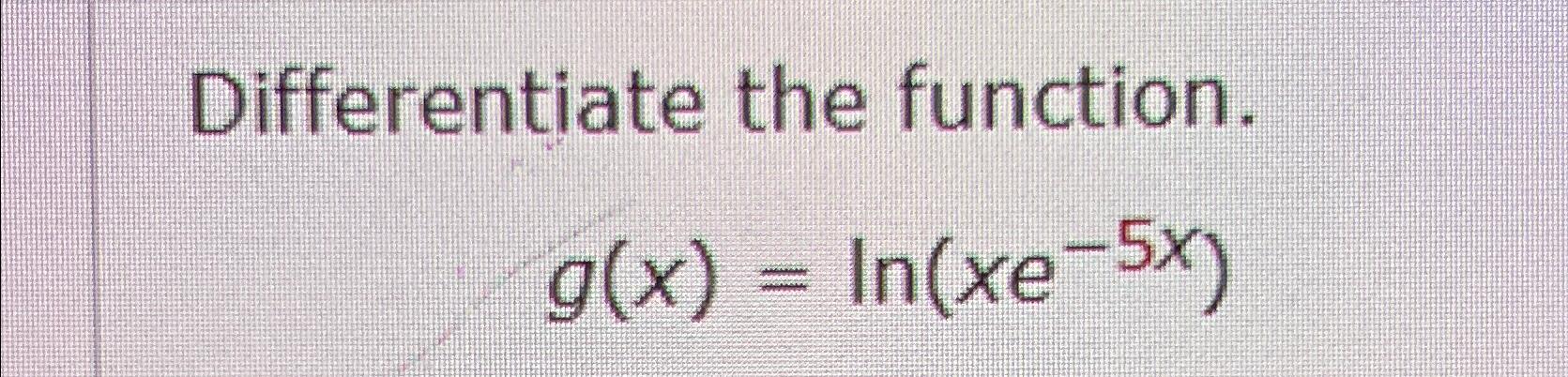 Solved Differentiate the function.g(x)=ln(xe-5x) | Chegg.com