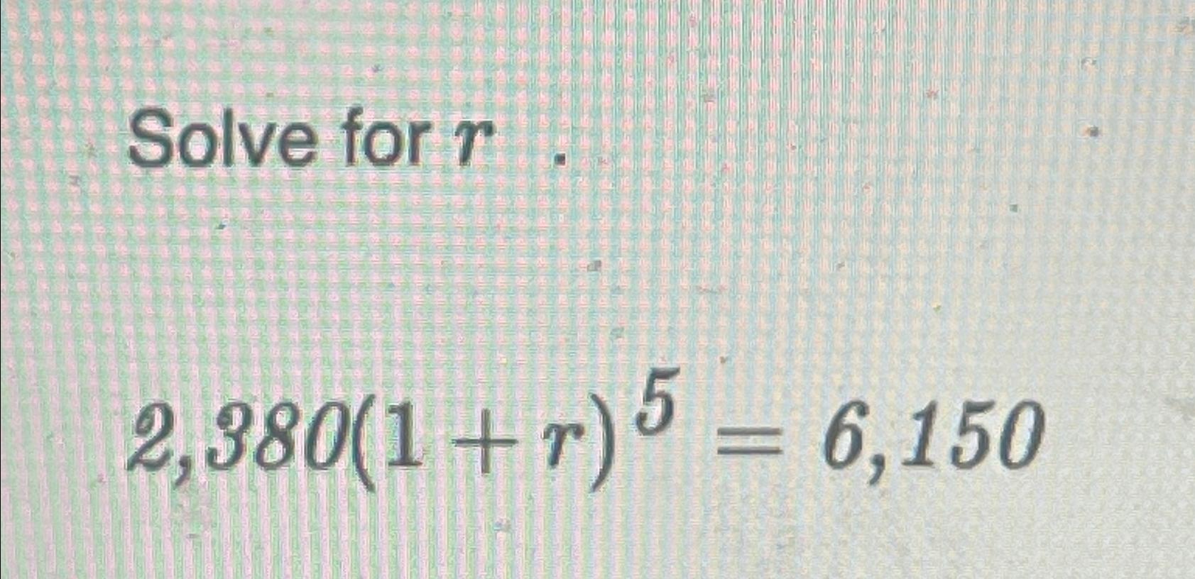 Solved Solve for r2,380(1+r)5=6,150 | Chegg.com