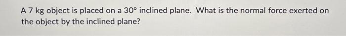 Solved A 7 kg object is placed on a 30∘ inclined plane. What | Chegg.com