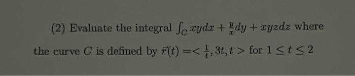 Solved Evaluate the integral ~c xydx + (y/x)dy + xyzdz where | Chegg.com