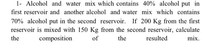 Solved 1- Alcohol and water mix which contains 40% alcohol | Chegg.com ...