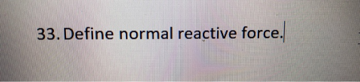 Solved 33. Define normal reactive force. | Chegg.com