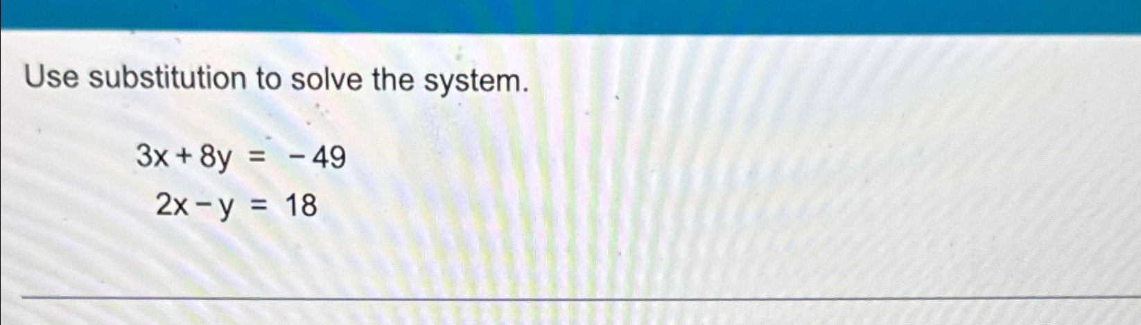 Solved Use substitution to solve the system.3x+8y=-492x-y=18 | Chegg.com