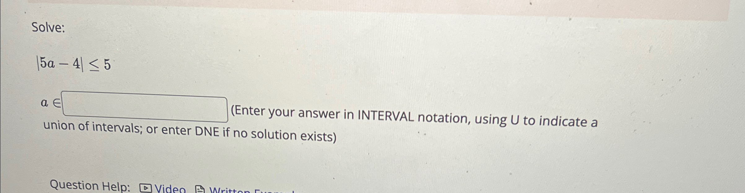 Solved Solve:|5a-4|≤5a (Enter your answer in INTERVAL | Chegg.com