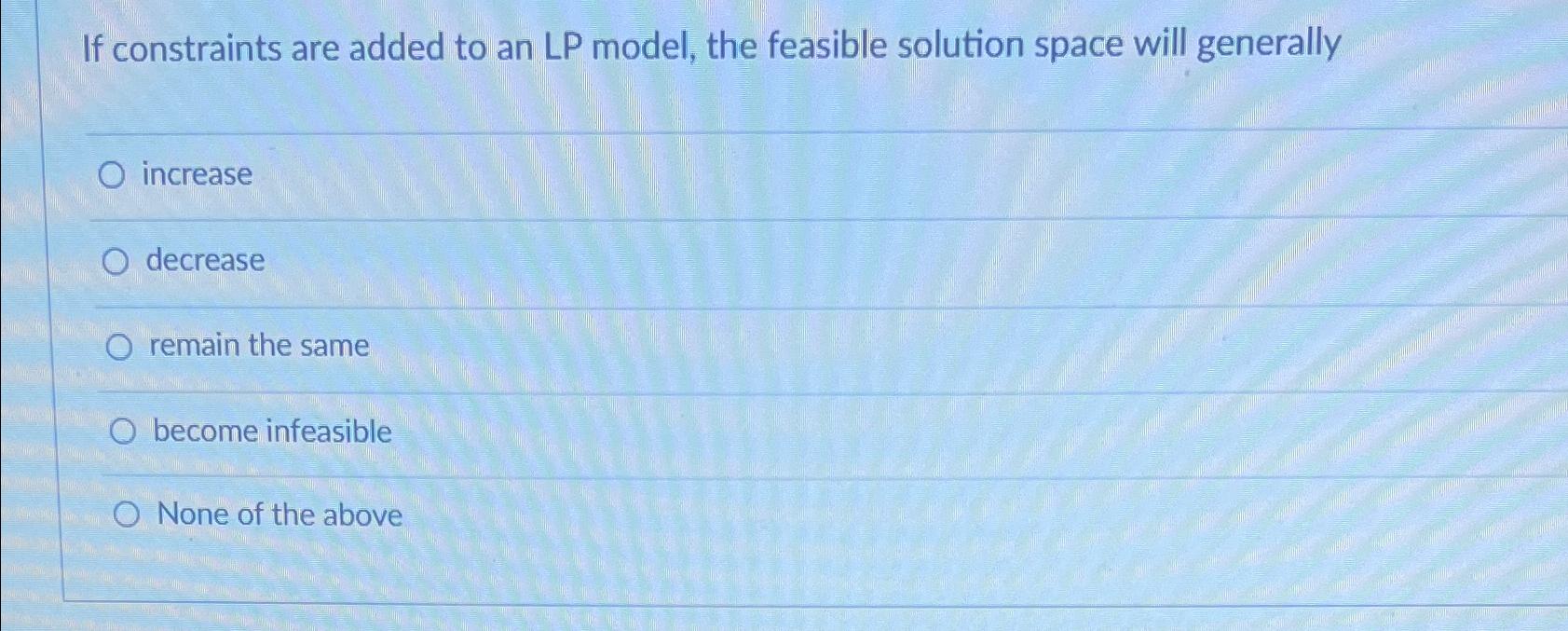 Solved If constraints are added to an LP model, the feasible | Chegg.com