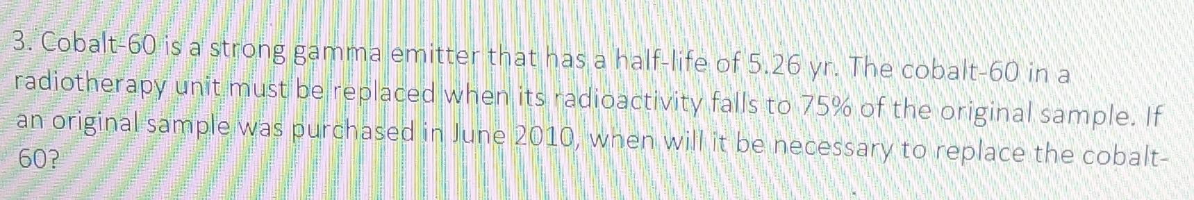 Solved 3. Cobalt-60 is a strong gamma emitter that has a | Chegg.com