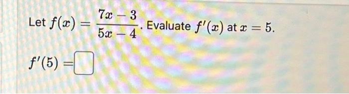 Solved Let f(x)=5x−47x−3. Evaluate f′(x) at x=5 f′(5)= | Chegg.com