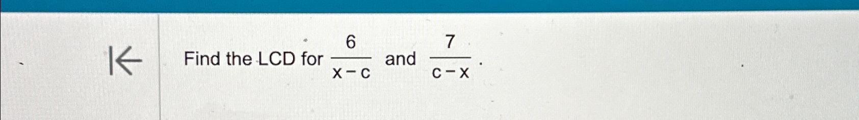Solved Find the LCD for 6x-c ﻿and 7c-x | Chegg.com