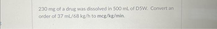 Solved 230mg of a drug was dissolved in 500 mL of D5W. | Chegg.com