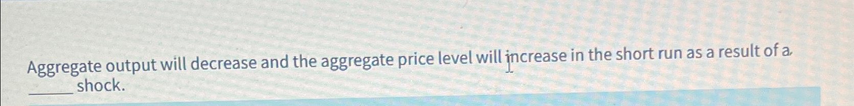 Aggregate output will decrease and the aggregate | Chegg.com